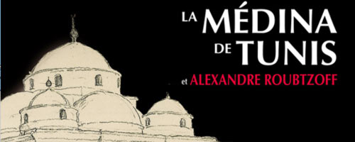 Alexandre Roubtzoff et la Médina de Tunis : prochainement
